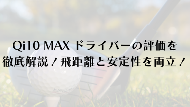 Qi10 MAX ドライバーの評価を徹底解説！飛距離と安定性を両立！｜ZeroToPar.com
